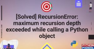 [Solved] RecursionError: maximum recursion depth exceeded while calling a Python object